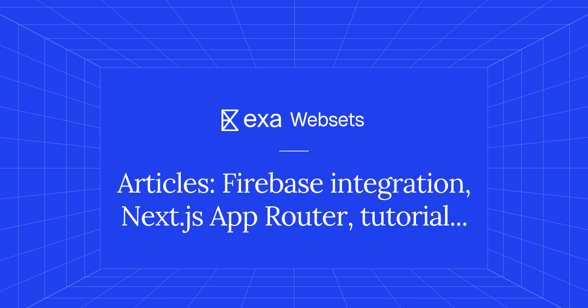 5 Articles: Firebase integration, Next.js App Router, tutorials | Exa Websets