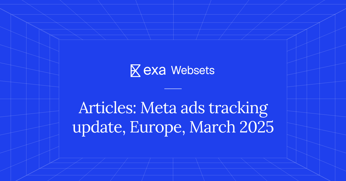 5 Articles: Meta ads tracking update, Europe, March 2025 | Exa Websets