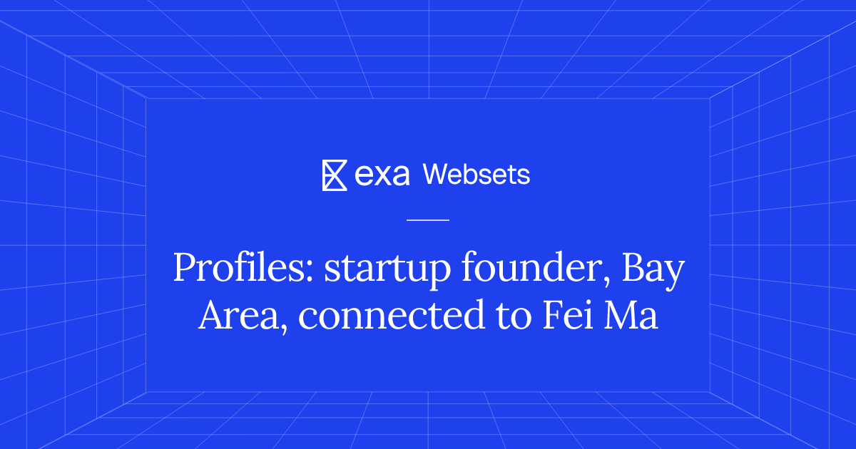 5 Profiles: startup founder, Bay Area, connected to Fei Ma | Exa Websets